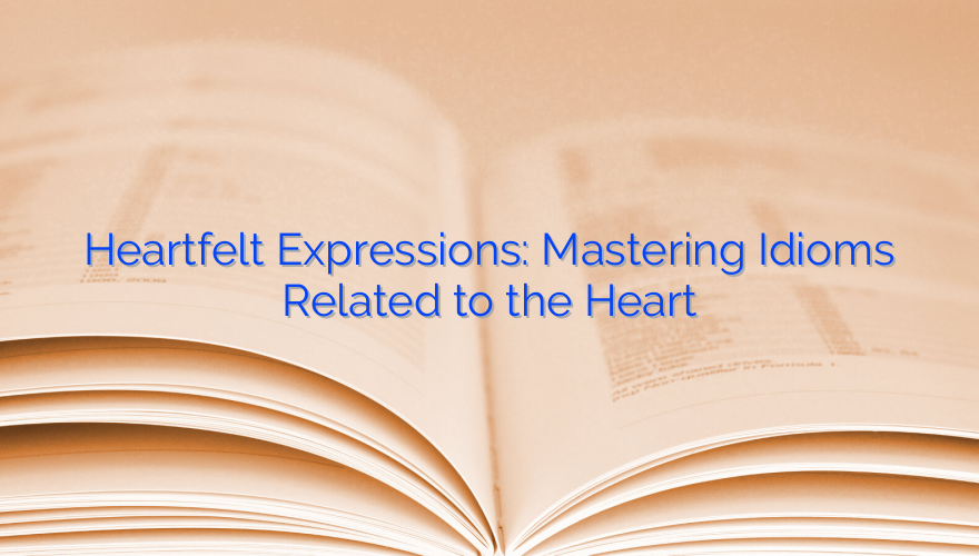 Heartfelt Expressions: Mastering Idioms Related to the Heart