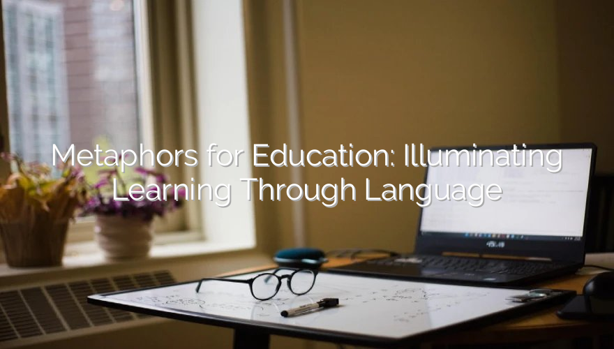 Metaphors for Education: Illuminating Learning Through Language