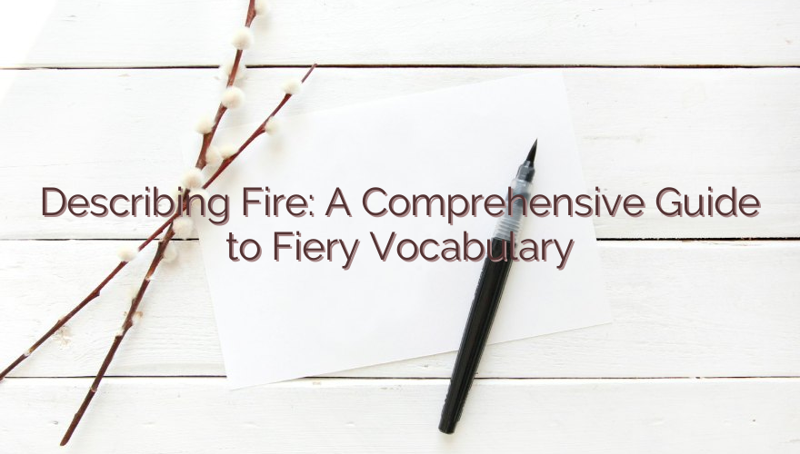 Describing Fire: A Comprehensive Guide to Fiery Vocabulary