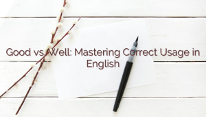 Good vs. Well: Mastering Correct Usage in English